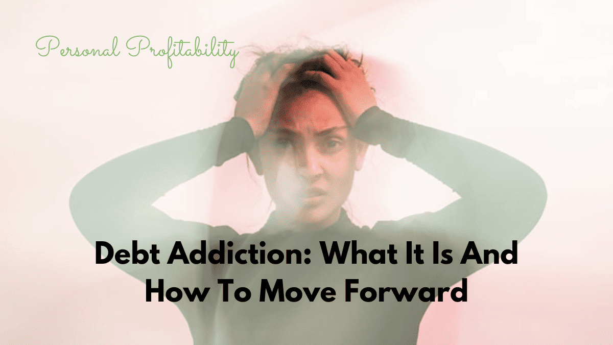 Debt Addiction: How To Move Forward | Personal Profitability